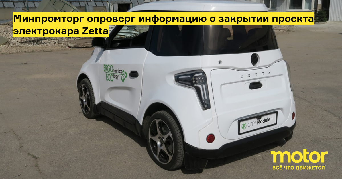 Минпромторг опроверг информацию о закрытии проекта электрокара Zetta: Новости — Motor