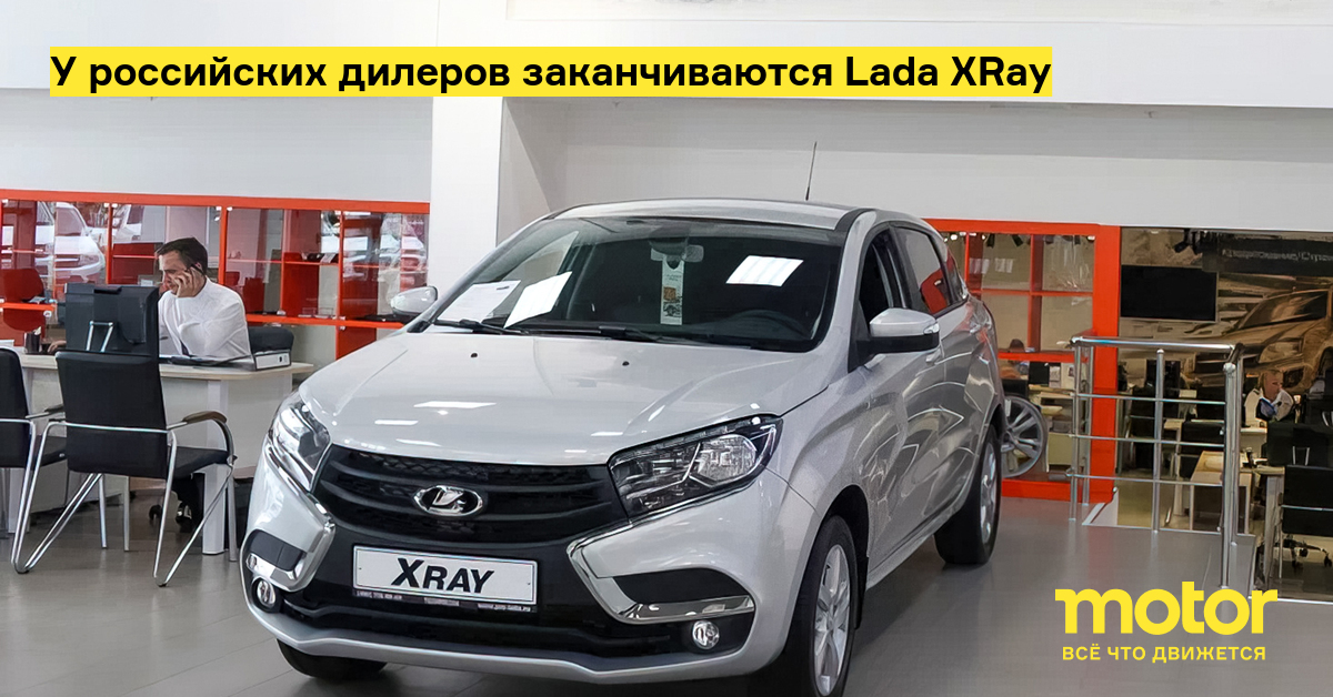 У российских дилеров заканчиваются Lada XRay: Новости — Motor