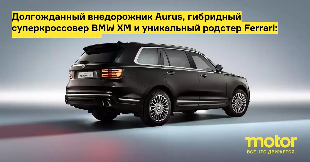 Долгожданный внедорожник Aurus, гибридный суперкроссовер BMW XM и уникальный родстер Ferrari ...
