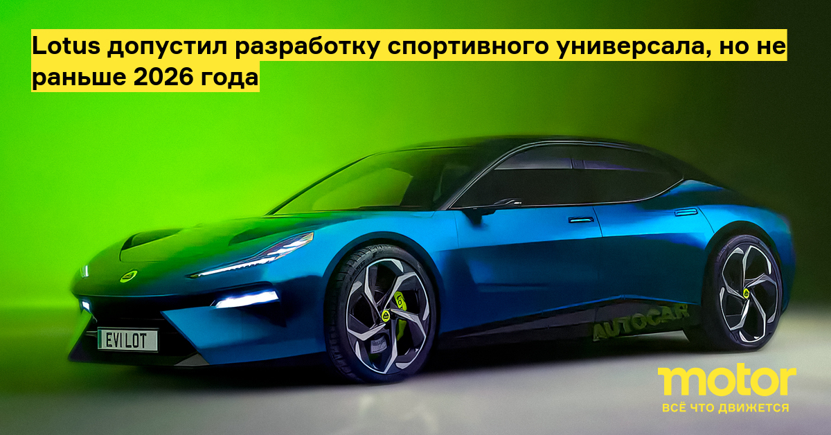 Lotus допустил разработку спортивного универсала, но не раньше 2026 ...