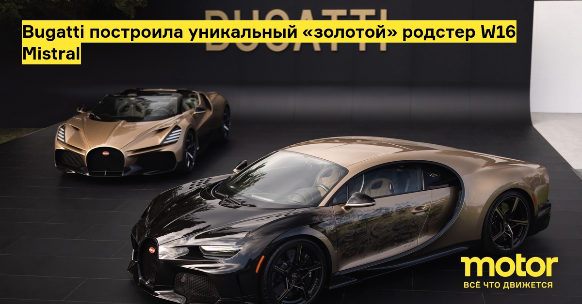 Bugatti построила уникальный «золотой» родстер W16 Mistral — Motor