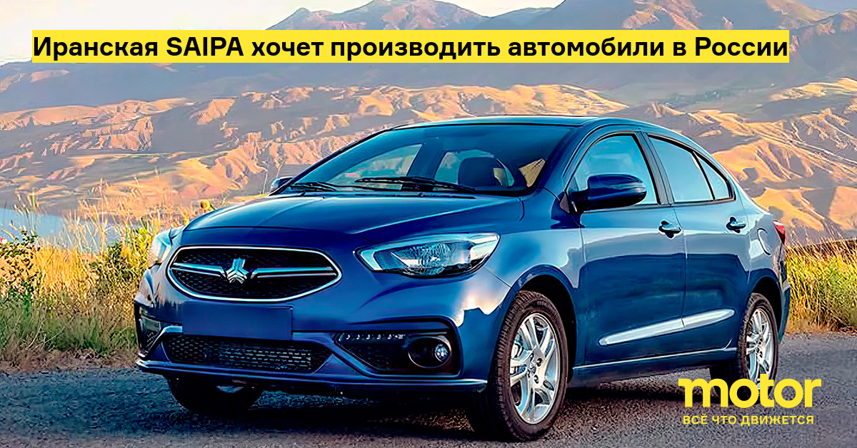 Иранская SAIPA хочет производить автомобили в России: Новости — Motor