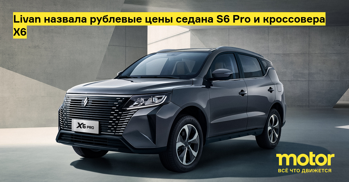 Livan назвала рублевые цены седана S6 Pro и кроссовера X6: Новости — Motor