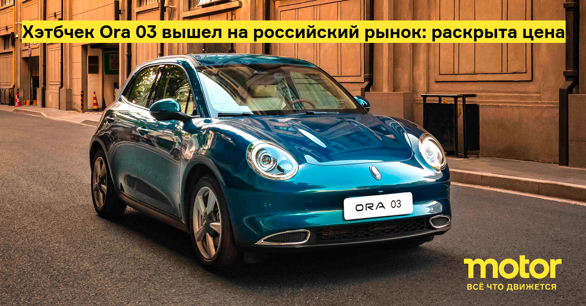 Хэтбчек Ora 03 вышел на российский рынок: раскрыта цена: Новости — Motor