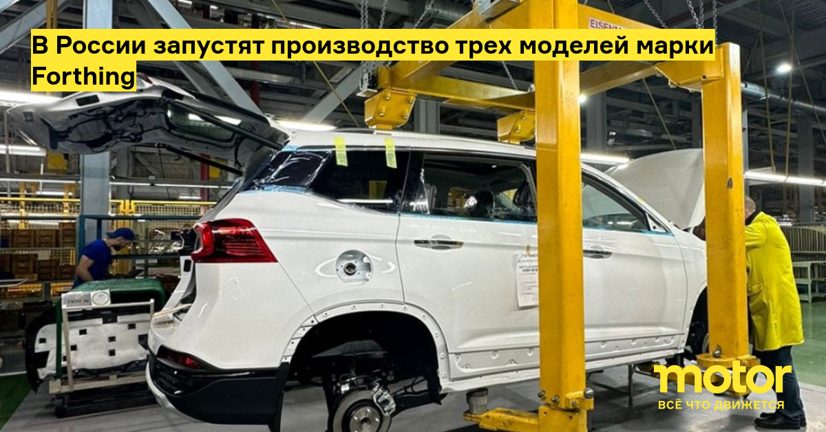 В России запустят производство трех моделей марки Forthing: Новости — Motor