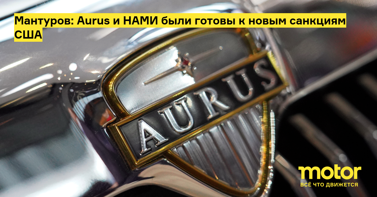 Мантуров: Aurus и НАМИ были готовы к новым санкциям США: Новости — Motor