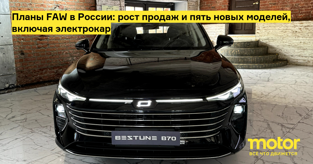 Планы FAW в России: рост продаж и пять новых моделей, включая ...