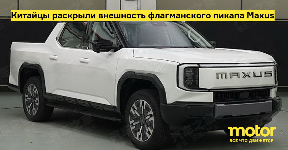 Китайцы раскрыли внешность флагманского пикапа Maxus — Motor