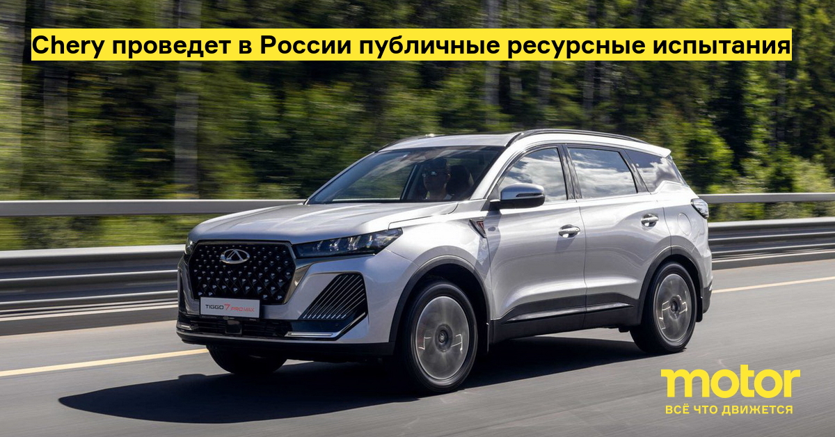 Chery проведет в России публичные ресурсные испытания: Новости — Motor