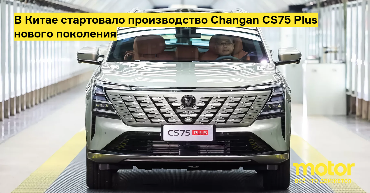В Китае стартовало производство Changan CS75 Plus нового поколения: Новости — Motor