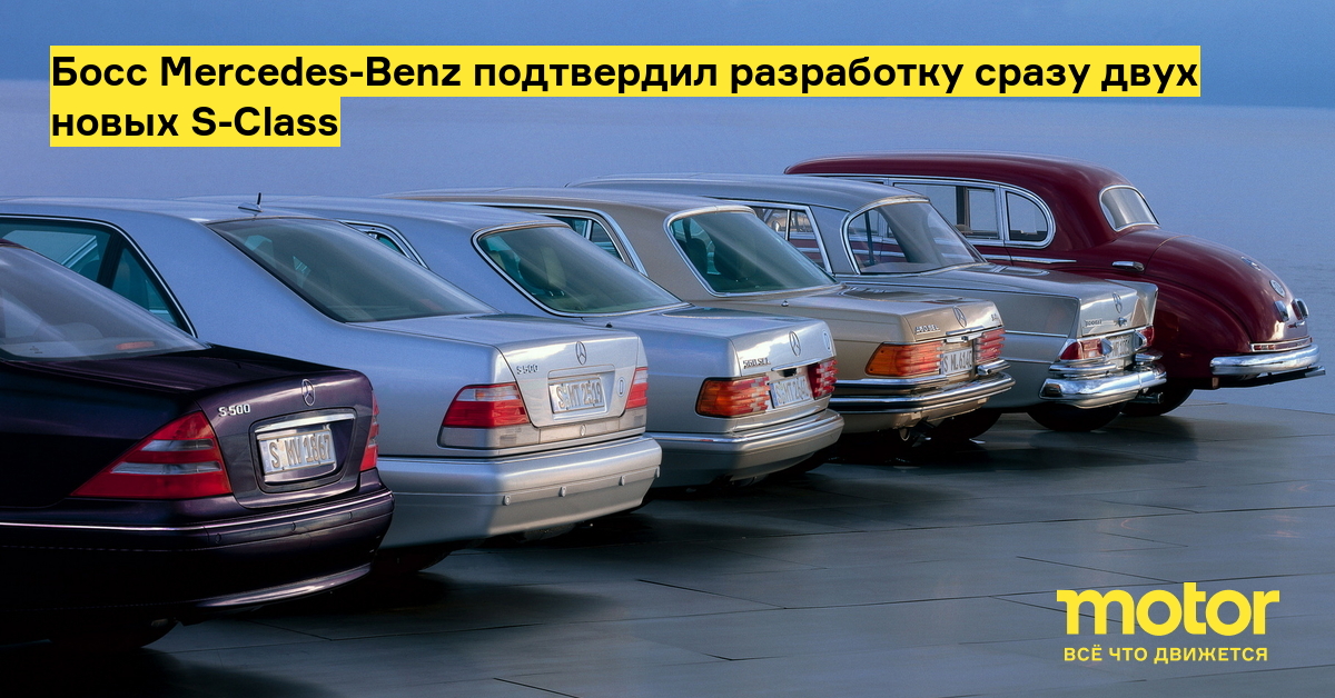 Босс Mercedes-Benz подтвердил разработку сразу двух новых S-Class — Motor