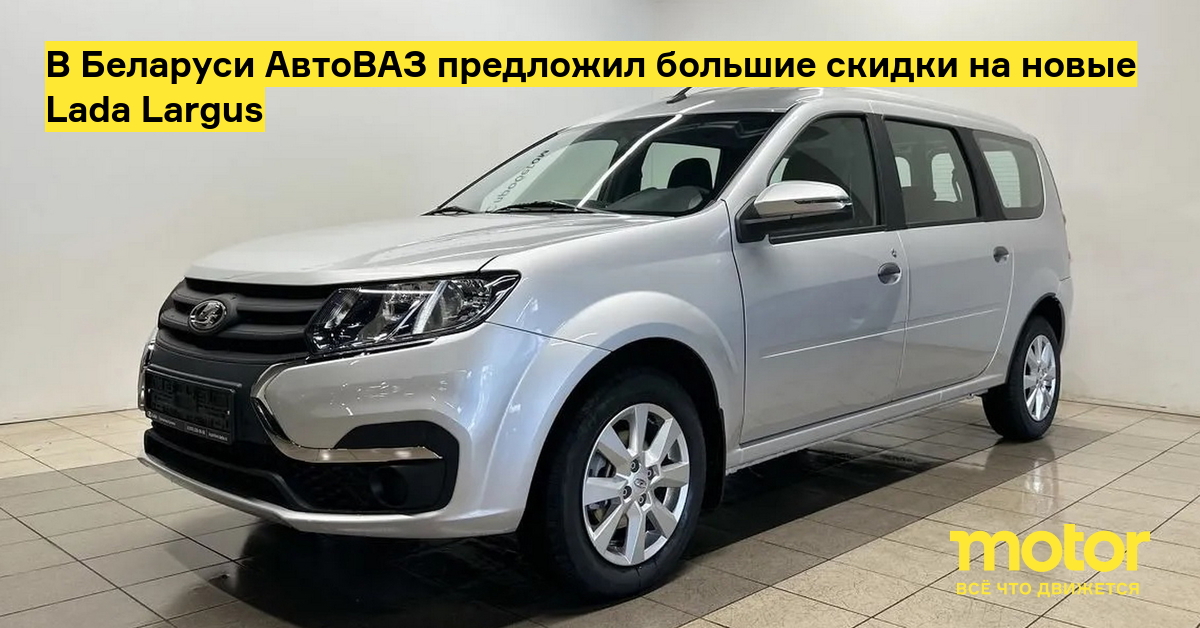В Беларуси АвтоВАЗ предложил большие скидки на новые Lada Largus: Новости — Motor
