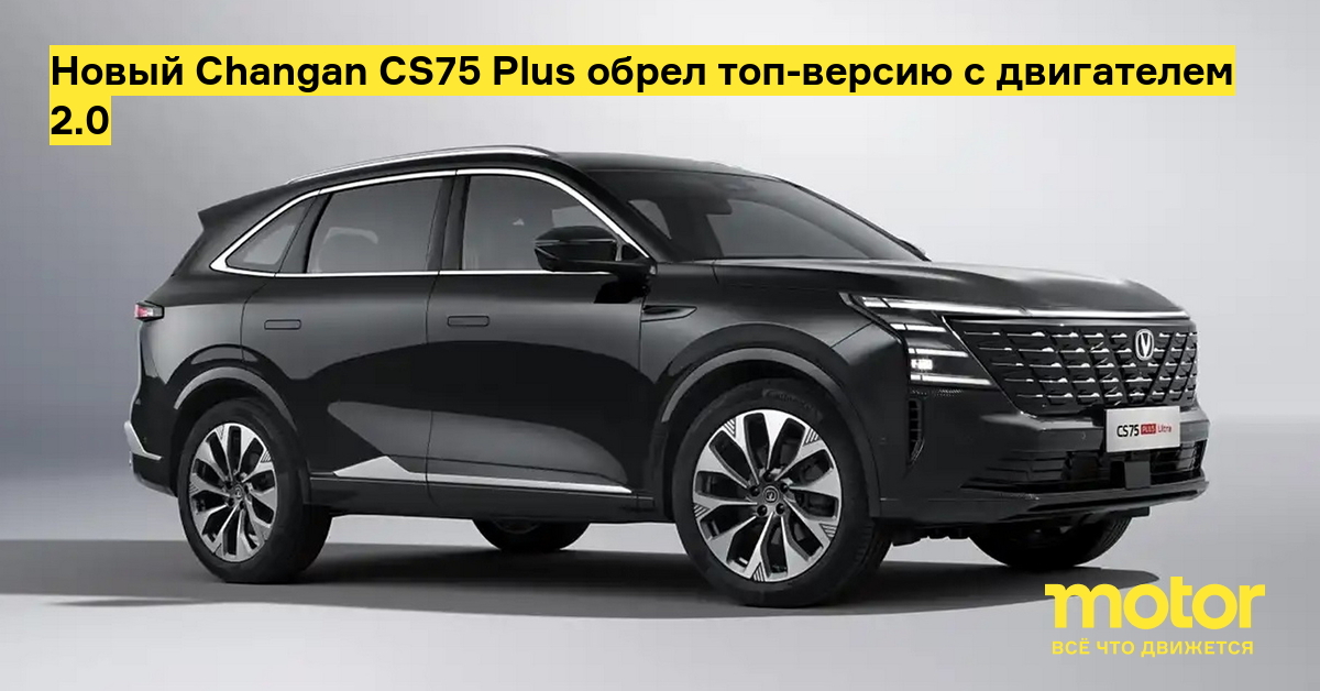 Новый Changan CS75 Plus обрел топ-версию с двигателем 2.0: Новости — Motor