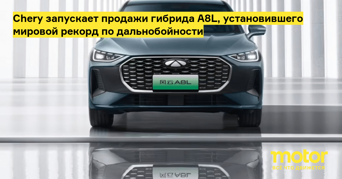 Chery запускает продажи гибрида A8L, установившего мировой рекорд по дальнобойности: Новости — Motor