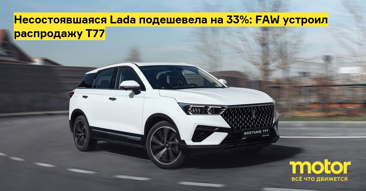 Несостоявшаяся Lada подешевела на 33%: FAW устроил распродажу T77 ...