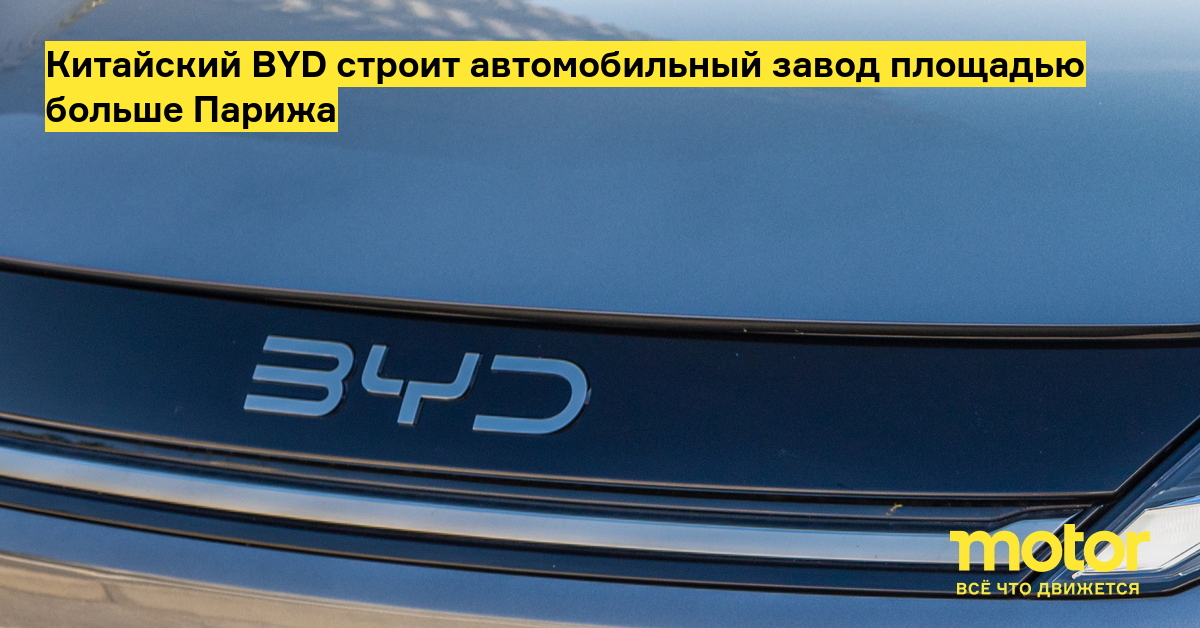 Китайский BYD строит автомобильный завод площадью больше Парижа ...