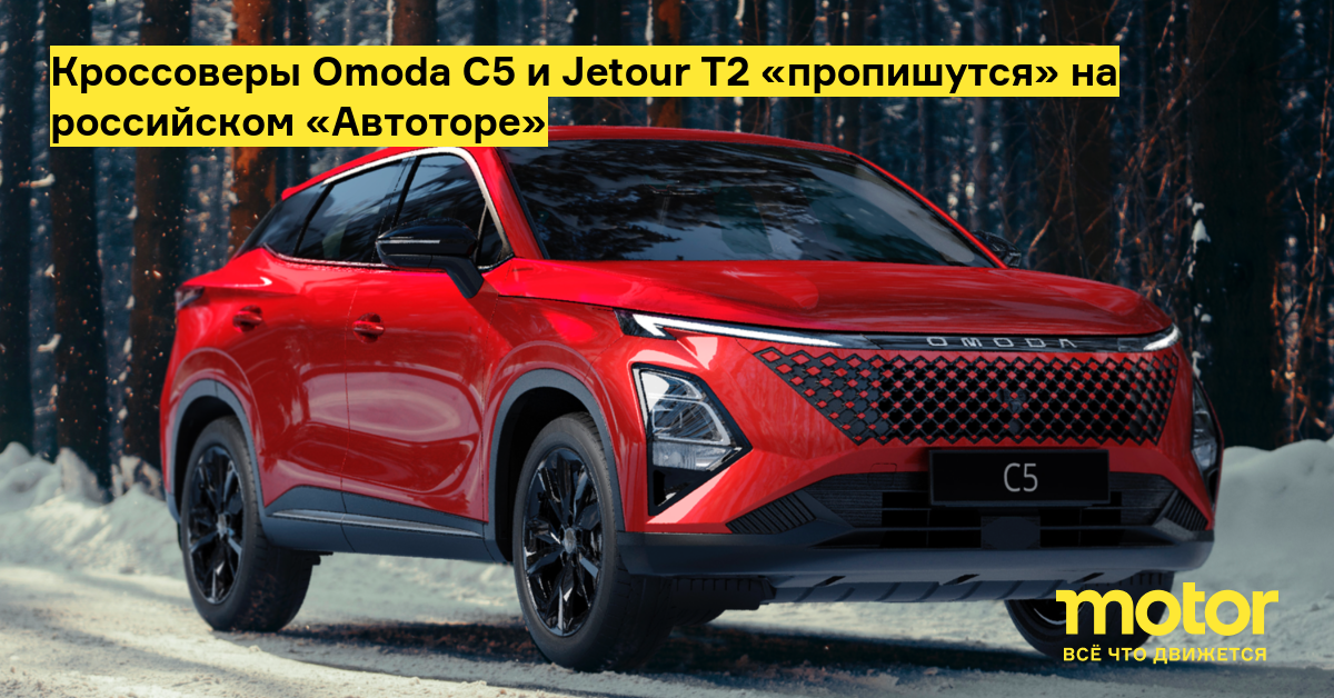 Кроссоверы Omoda C5 и Jetour T2 «пропишутся» на российском «Автоторе ...