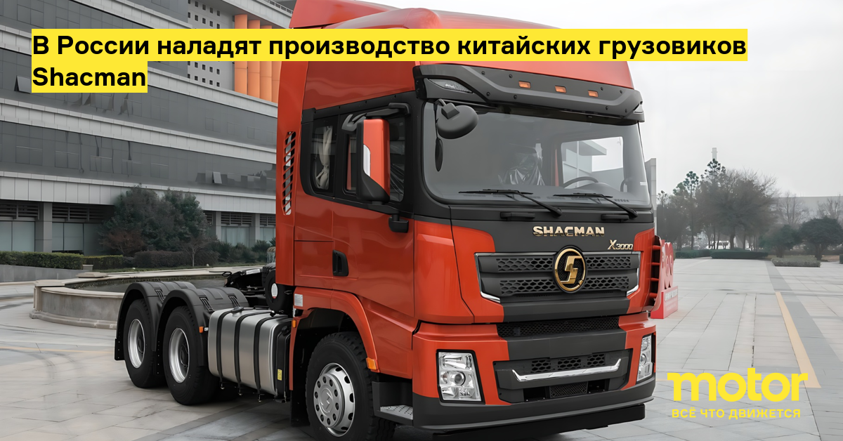 В России наладят производство китайских грузовиков Shacman: Новости — Motor