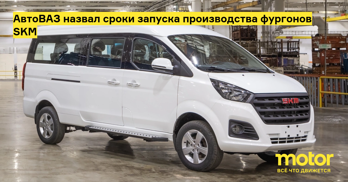 АвтоВАЗ назвал сроки запуска производства фургонов SKM: Новости — Motor
