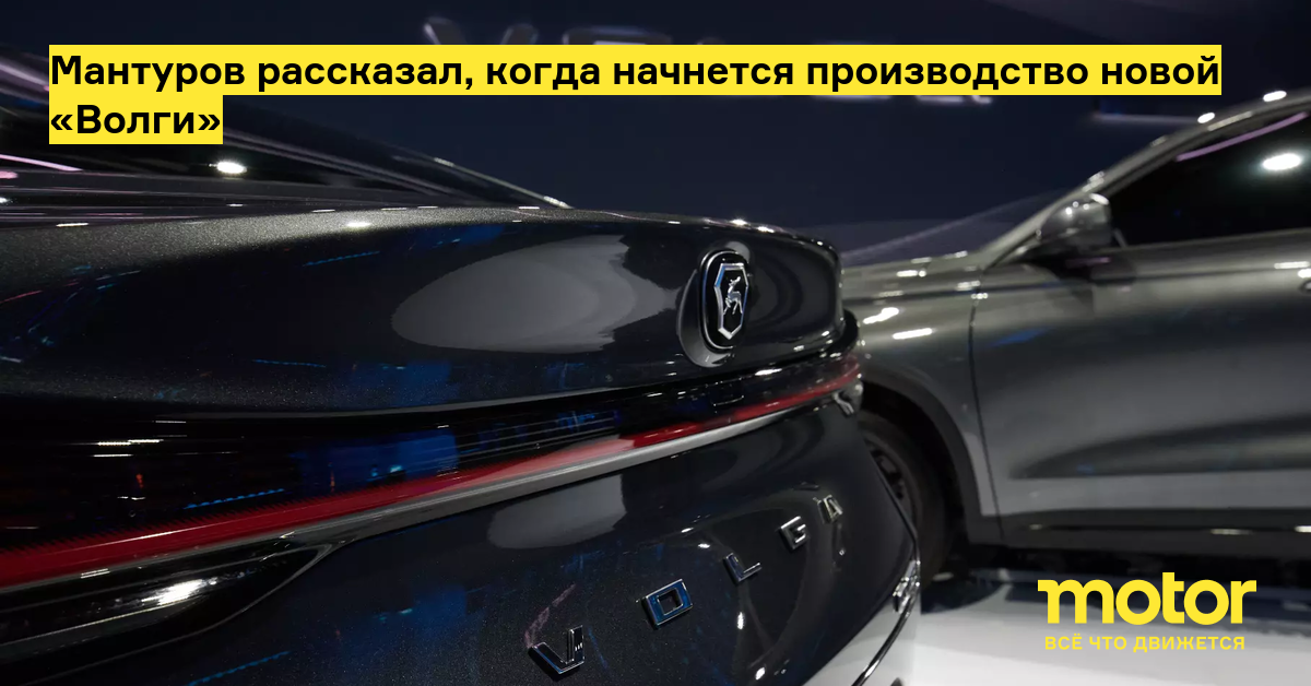 Мантуров рассказал, когда начнется производство новой «Волги»: Новости — Motor