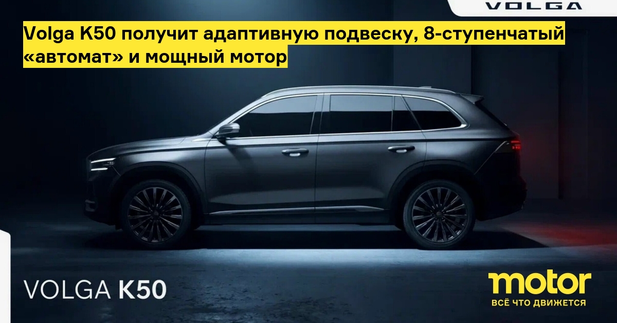 Volga K50 получит адаптивную подвеску, 8-ступенчатый «автомат» и мощный ...